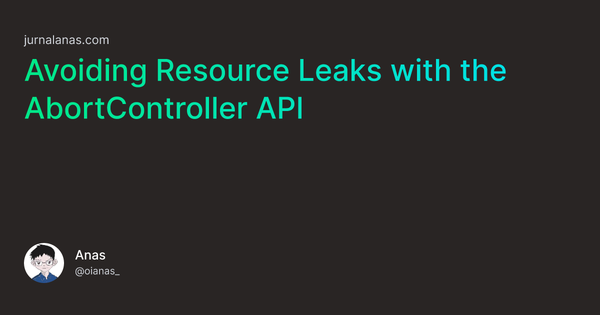 Avoiding Resource Leaks with the AbortController API - Jurnal Anas Avoiding Resource Leaks with the AbortController API - Jurnal Anas